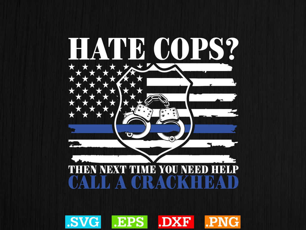 Hate Cops Then Next Time You Need Help Call A Crackhead ShirtPolice Svg, Back the Blue Svg, Thin ...