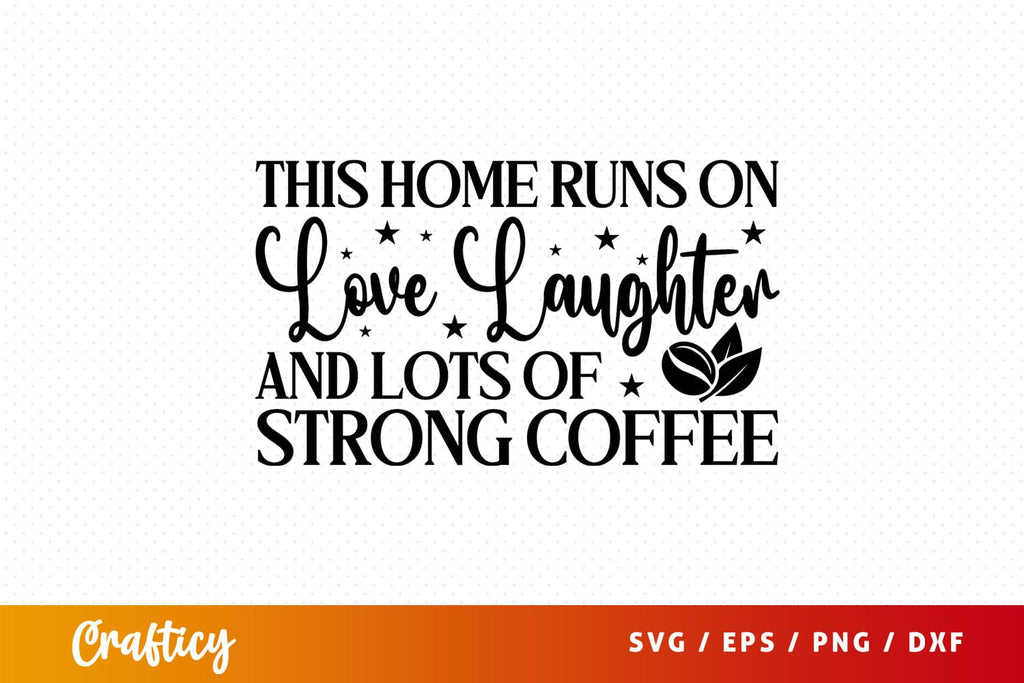 This Home Runs on Love Laughter and Lots of Strong Coffee SVG Design ...