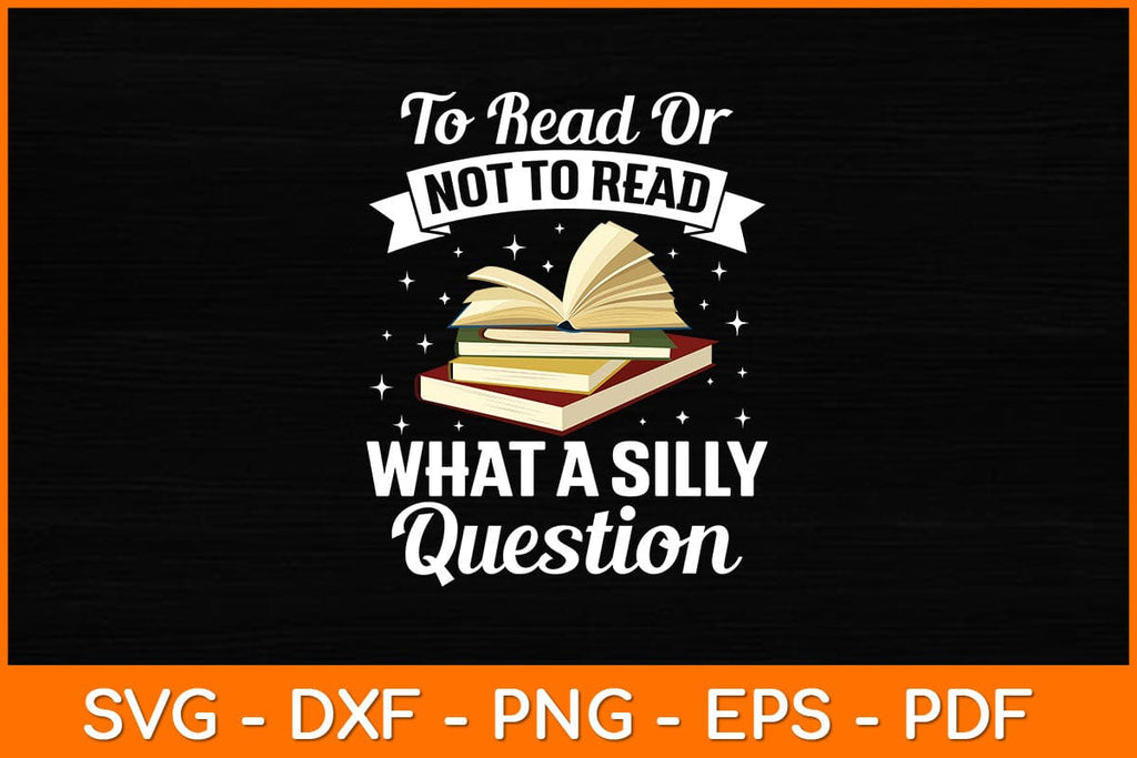 To Read Or Not To Read What A Silly Question Svg File - So Fontsy