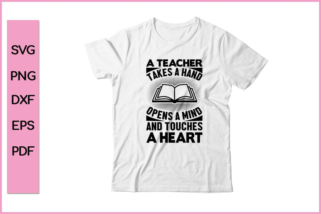 A Teacher Takes A Hand Opens A Mind And Touches A Heart Teacher SVG PNG ...