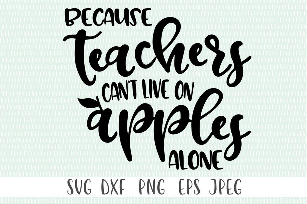 Because Teacher's Can't Live on Apples Alone SVG - So Fontsy