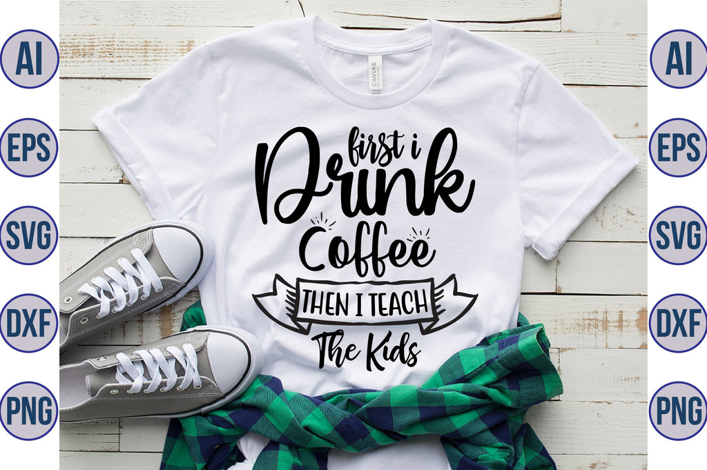First I Drink Coffee Then I Teach The Kids svg - So Fontsy