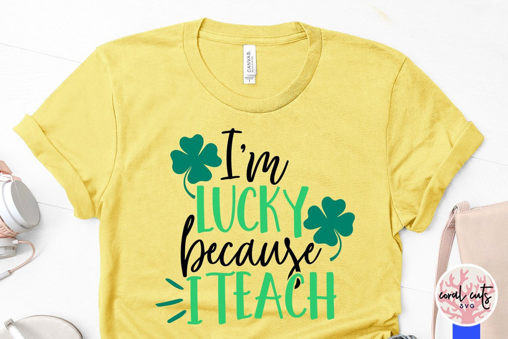 I'm lucky because I teach - St Patricks Day SVG EPS DXF PNG - So Fontsy