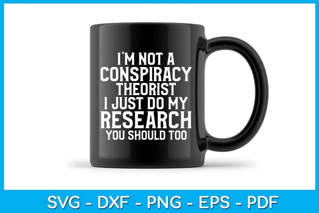 I’m Not A Conspiracy Theorist I Just Do My Research You Should Too SVG ...