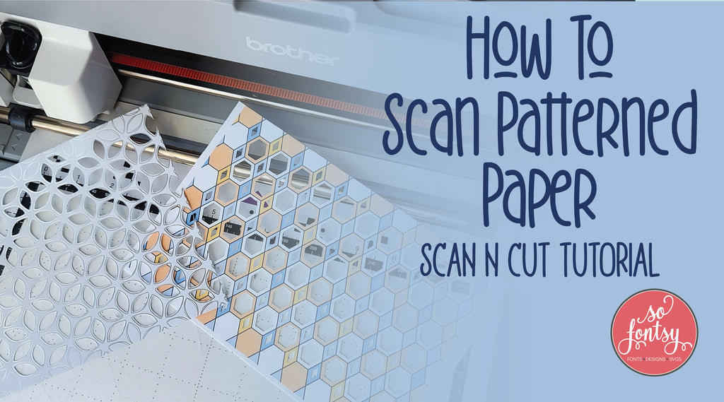 How to Scan Patterned Paper with the Brother Scan N Cut - So Fontsy