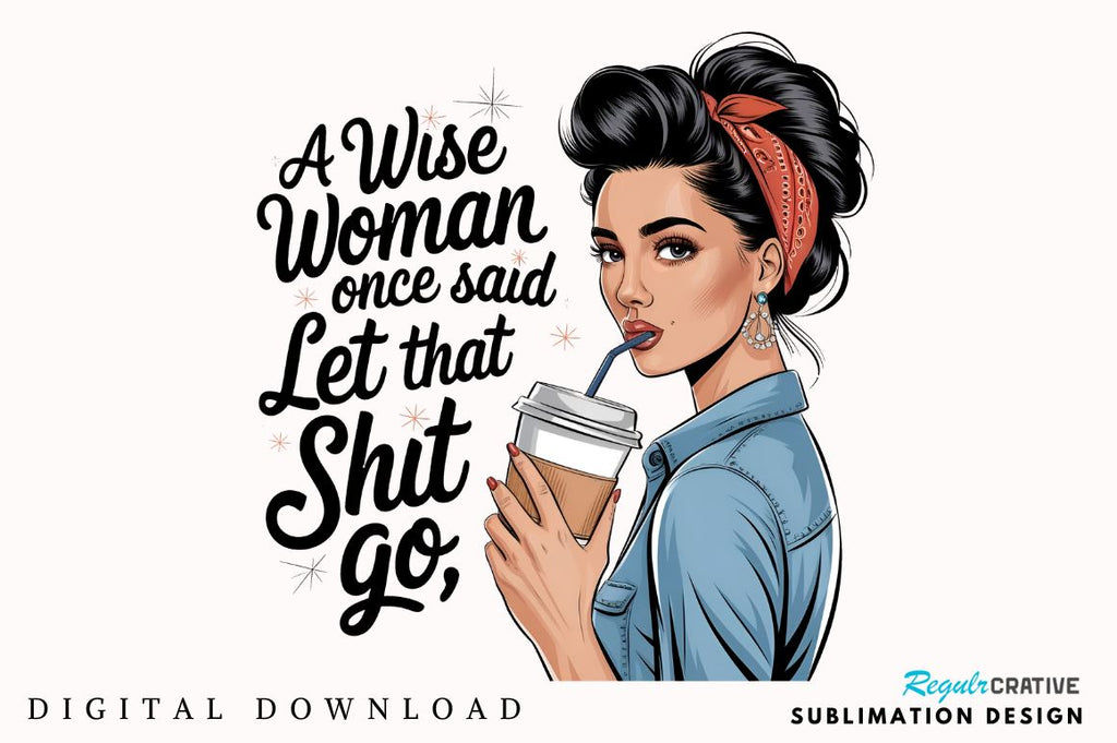 A wise woman once said let that shit go Sublimation Design - So Fontsy