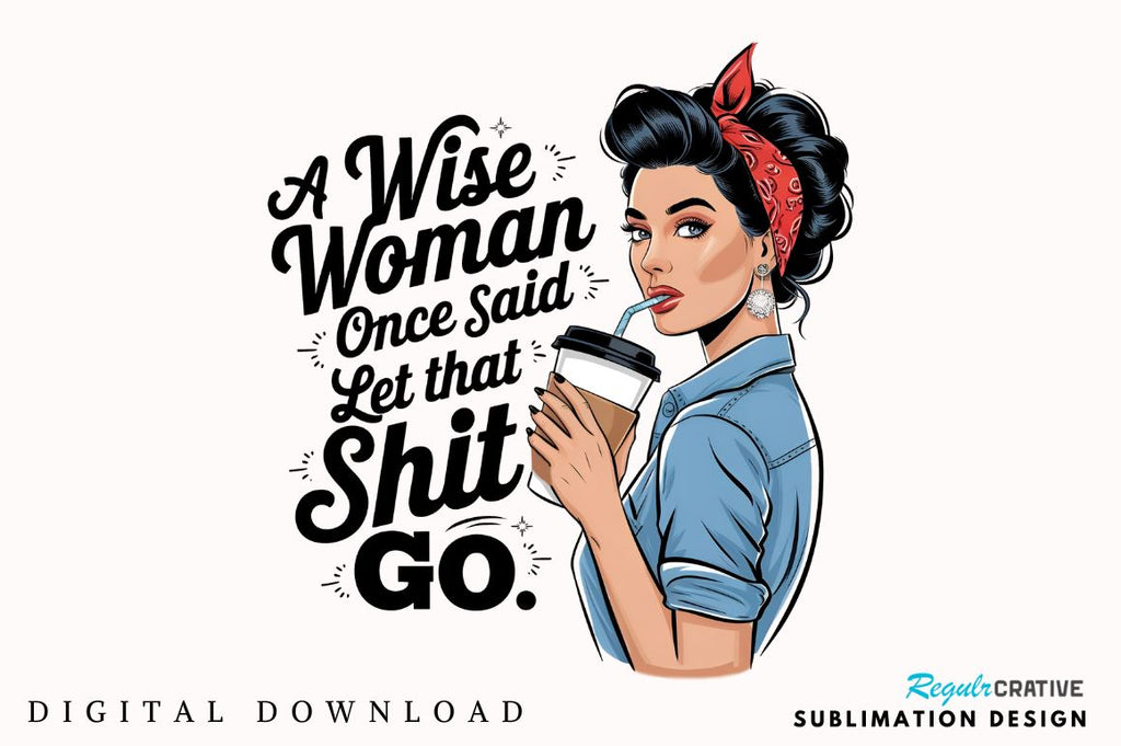 A wise woman once said let that shit go Sublimation Design - So Fontsy