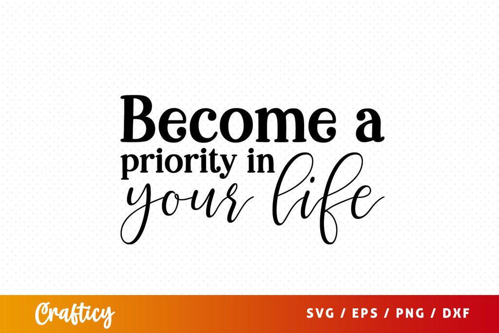 Become a priority in your life SVG Design - So Fontsy