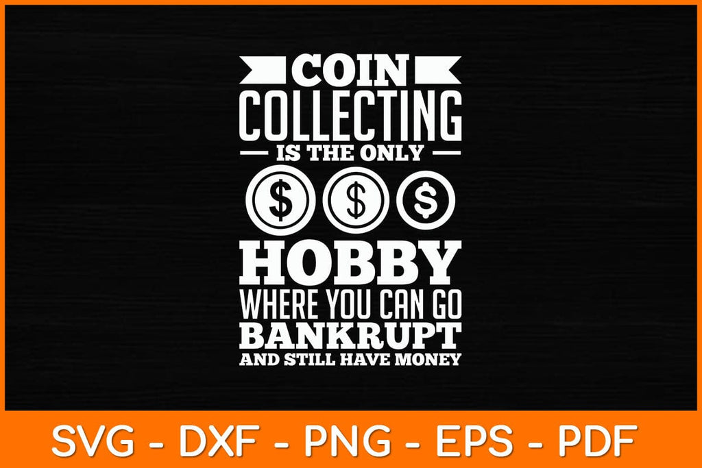 Coin Collecting Is The Only Hobby Where You Can Go Bankrupt Svg File ...