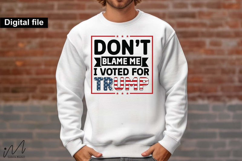 Don't blame me I voted for Trump svg,Trump t-shirt, Trump and flag ...