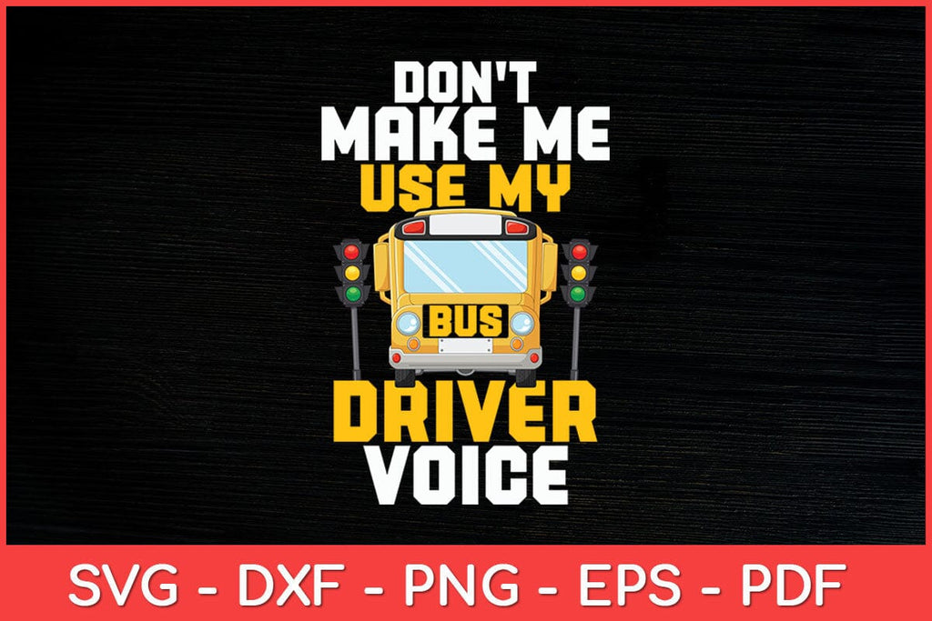 Don't Make Me Use My Bus Driver Voice School Bus Driver Svg File - So ...