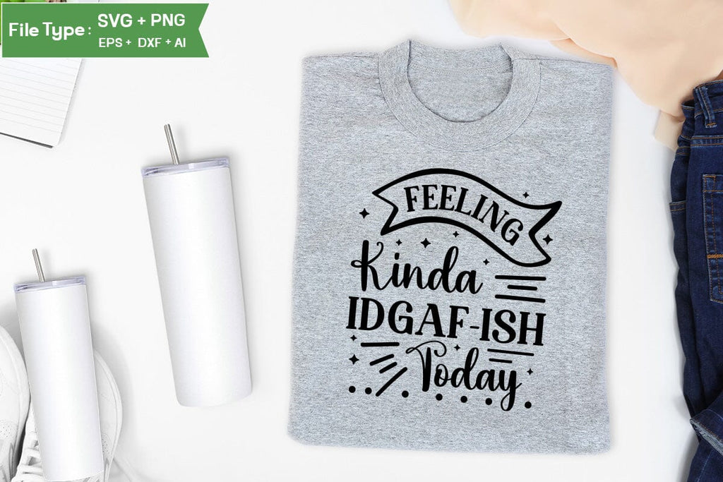 Feeling Kinda Idgaf-ish Today SVG Cut File, Sarcastic SVG Design, SVGs ...