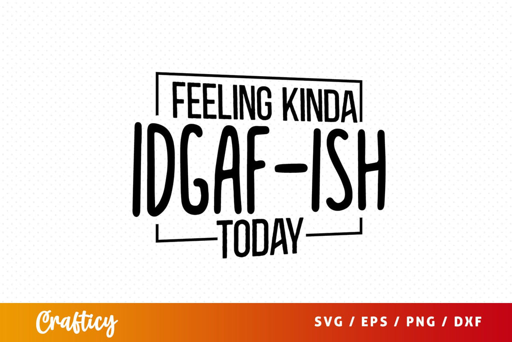 Feeling kinda idgaf-ish today SVG Design - So Fontsy