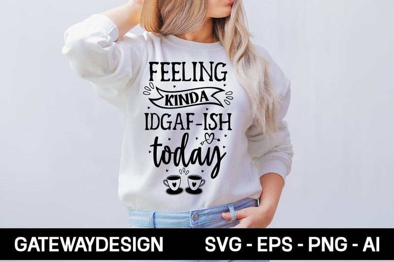 Feeling Kinda Idgaf-ish Today Svg Design - So Fontsy