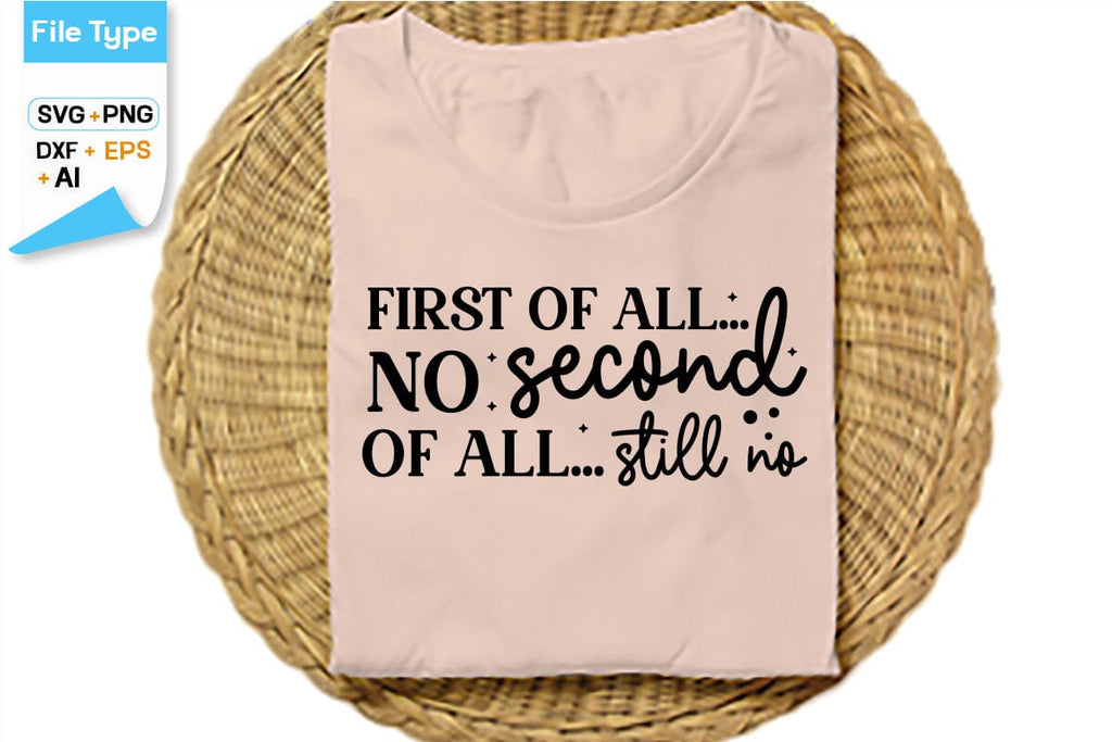 First Of All... No Second Of All... Still No SVG Cut File, SVGs,Quotes ...