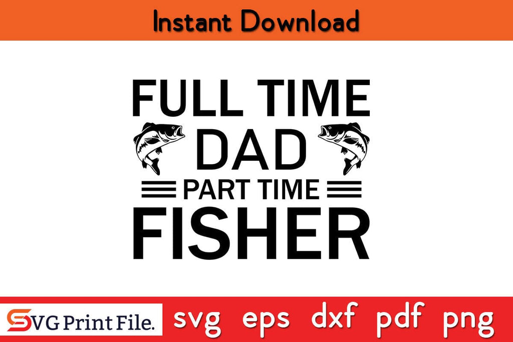 Full Time Dad Part Time Fisher Father's Day SVG PNG Craft Cut File ...