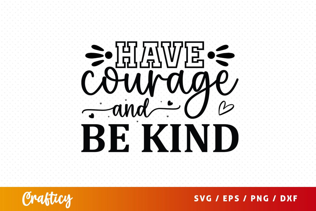 Have courage and be kind SVG Design - So Fontsy