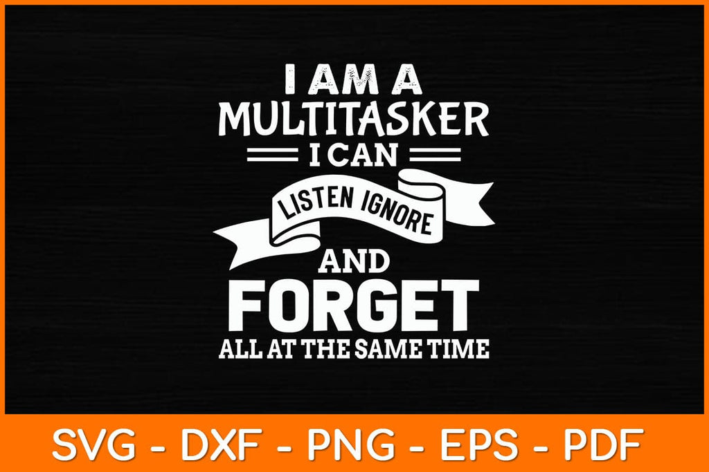 I Am A Multitasker I Can Listen Ignore & Forget Funny Svg File - So Fontsy