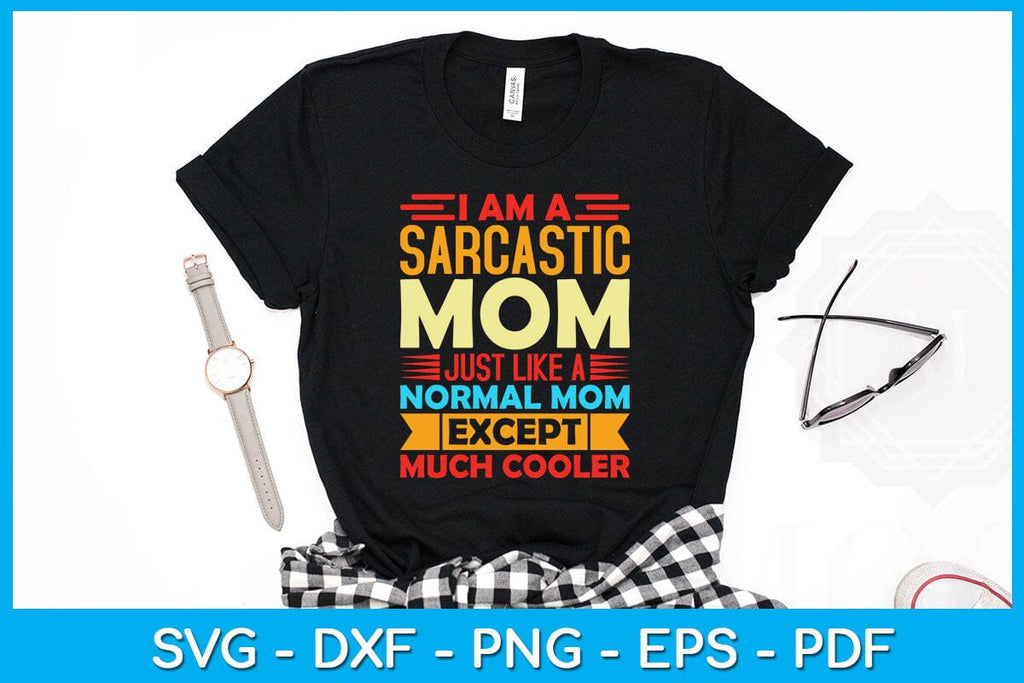 I Am A Sarcastic Mom Just Like A Normal Mom Except Much Cooler SVG - So ...