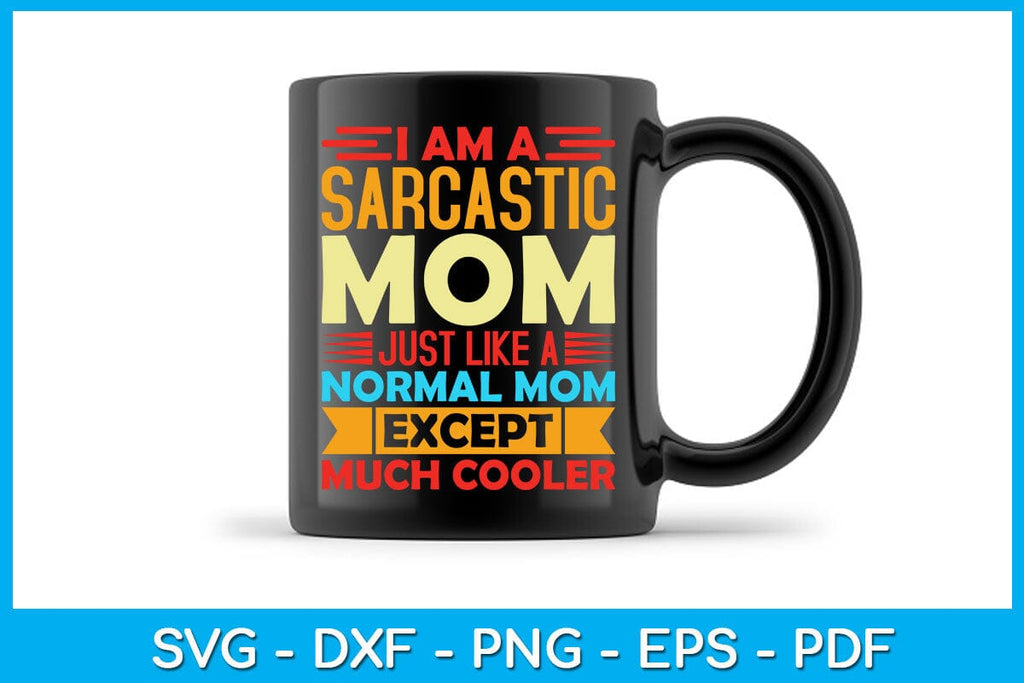 I Am A Sarcastic Mom Just Like A Normal Mom Except Much Cooler SVG - So ...