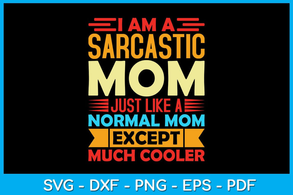 I Am A Sarcastic Mom Just Like A Normal Mom Except Much Cooler SVG - So ...