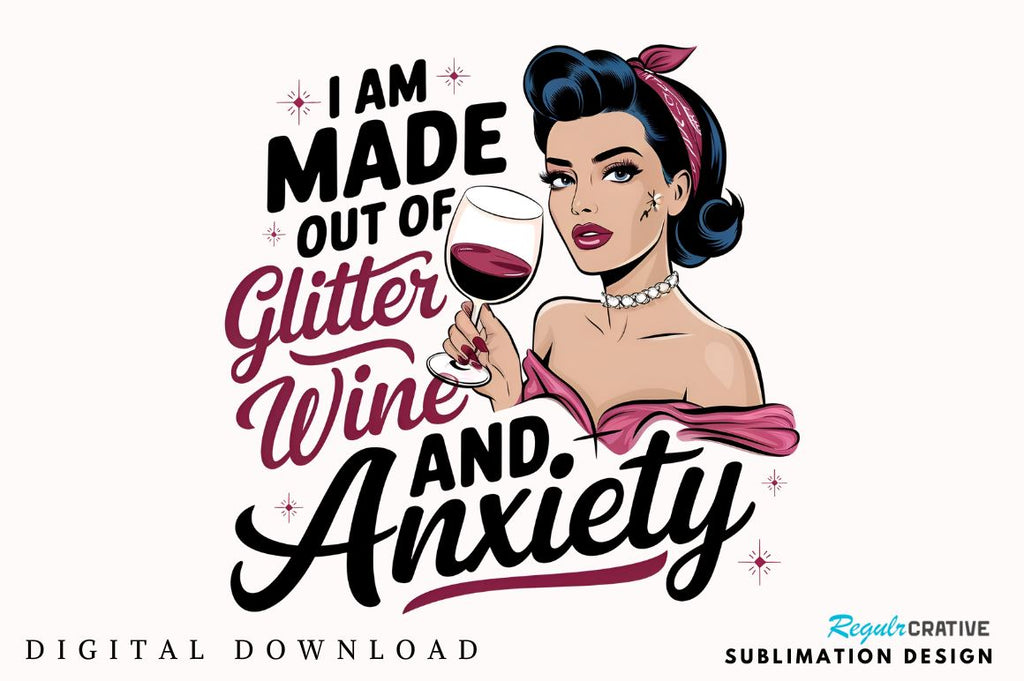 I Am Made out of Glitter Wine and Anxiety Sublimation Design - So Fontsy
