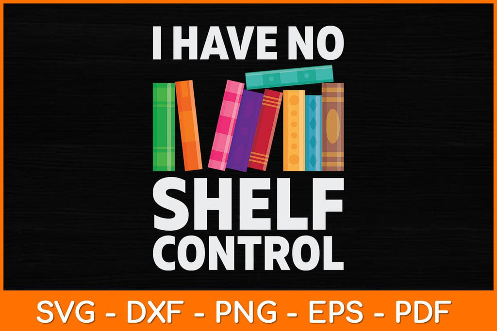 I Have No Shelf Control Funny Library Reading Lovers Svg File - So Fontsy