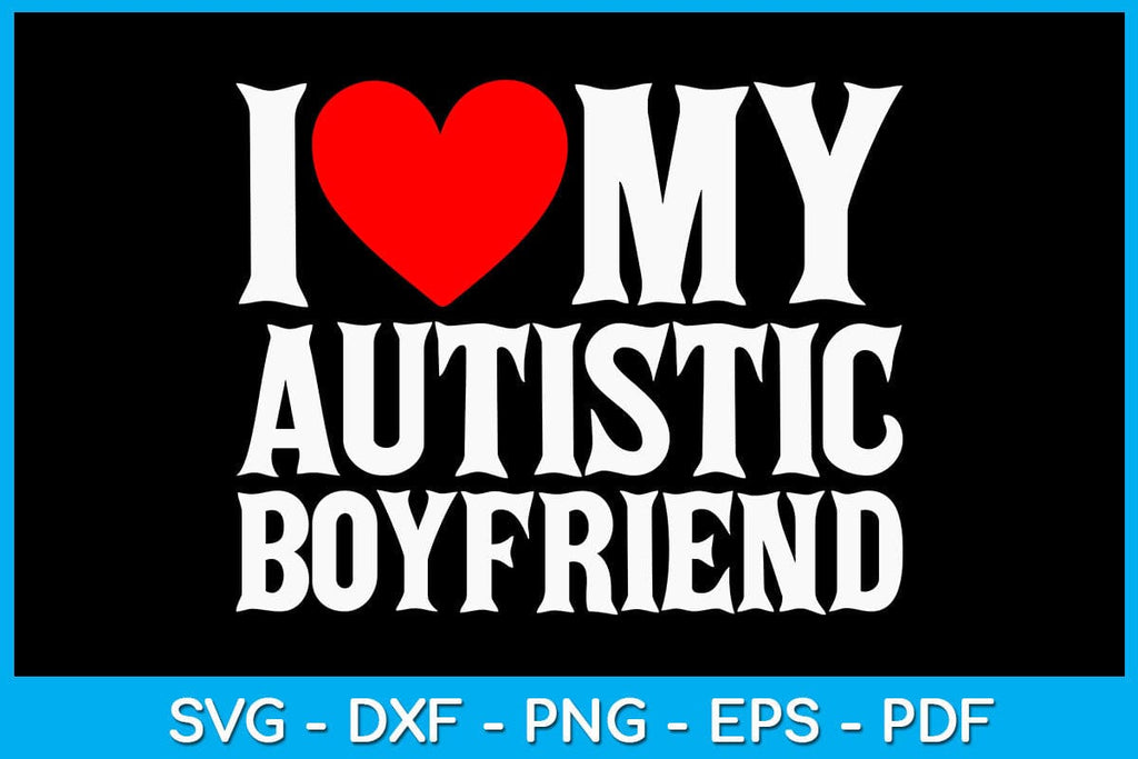 I Love My Autistic Boyfriend SVG PNG PDF Cut File - So Fontsy