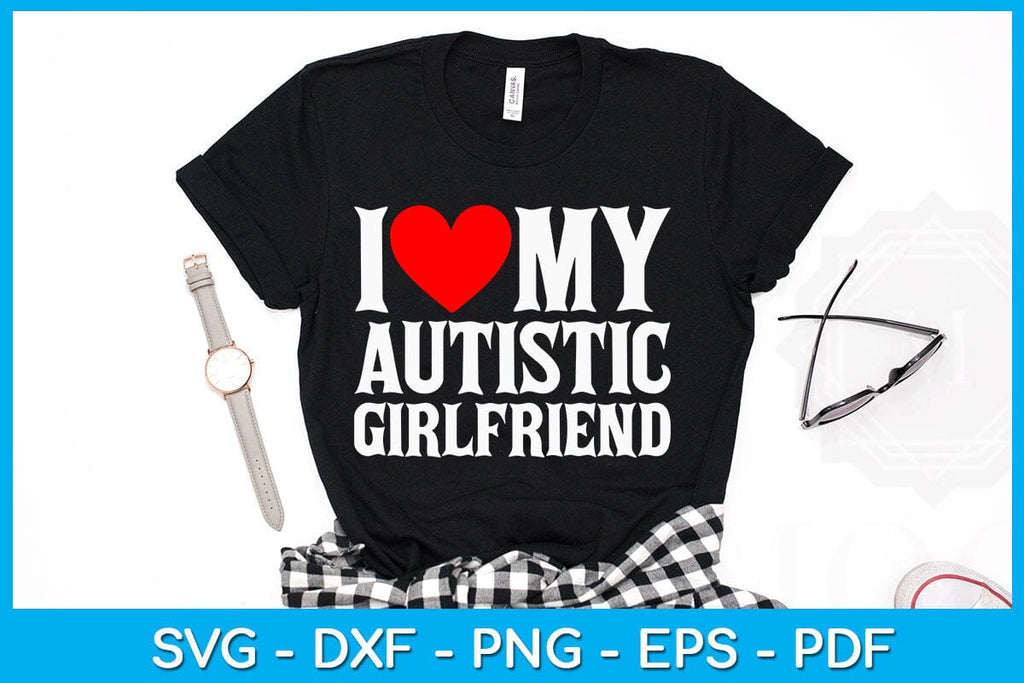 I Love My Autistic Girlfriend SVG PNG PDF Cut File - So Fontsy