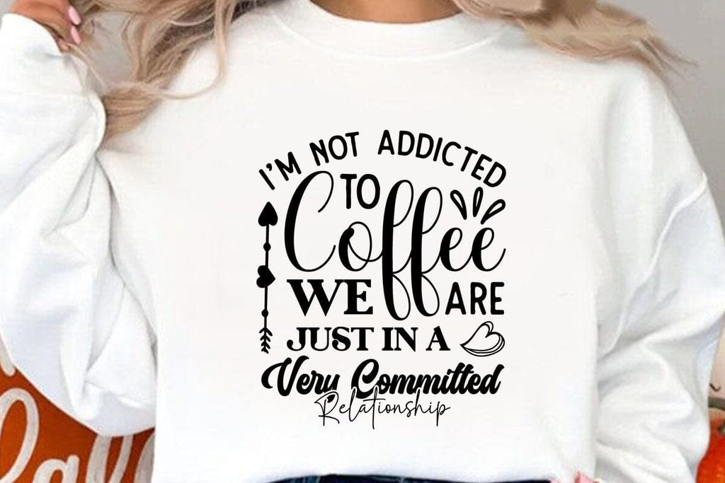 I m Not Addicted to Coffee We Are Just in a Very Committed Relationship ...