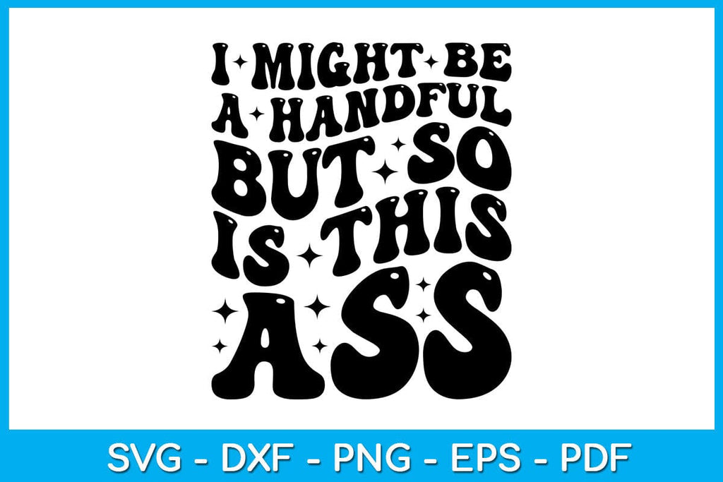 I Might Be A Handful But So Is This Ass SVG PNG PDF Cut File - So Fontsy