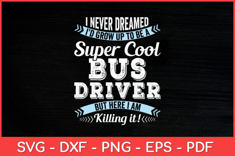 I Never Dreamed I'd Grow Up To Be A Super Cool Bus Driver Funny Svg ...