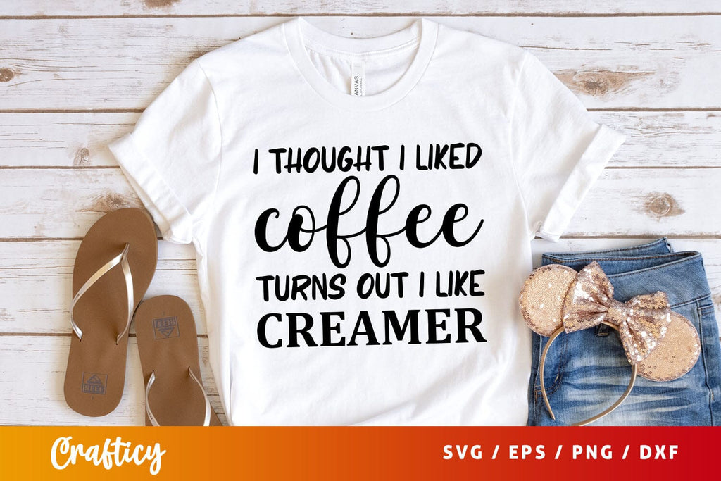 i thought i liked coffee turns out i like creamer Svg Design - So Fontsy