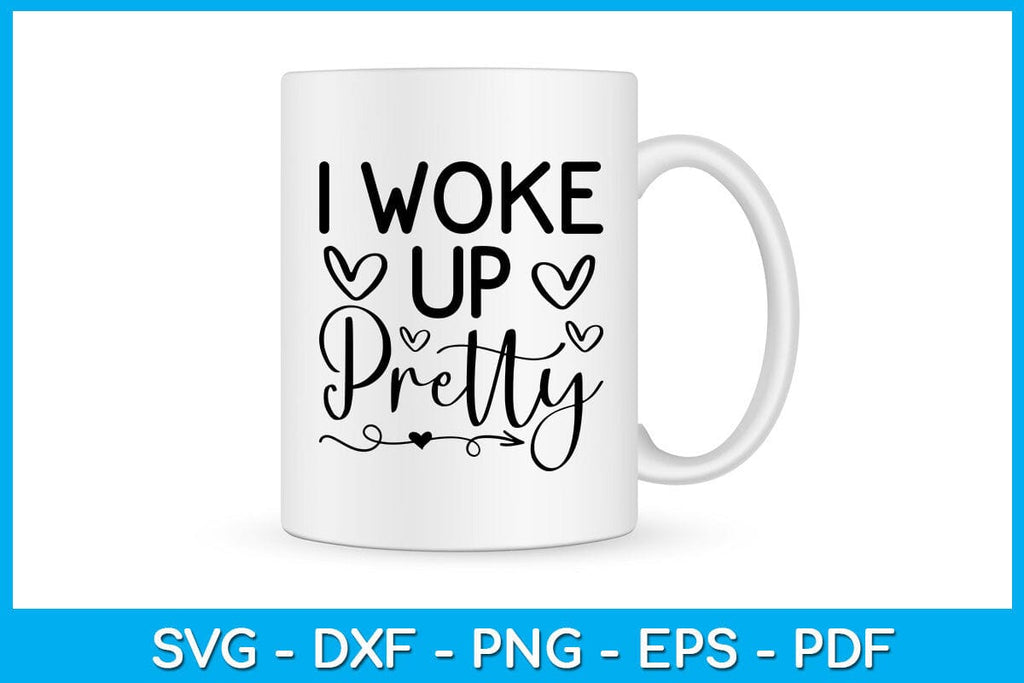 I Woke Up Pretty SVG PNG PDF Cut File - So Fontsy