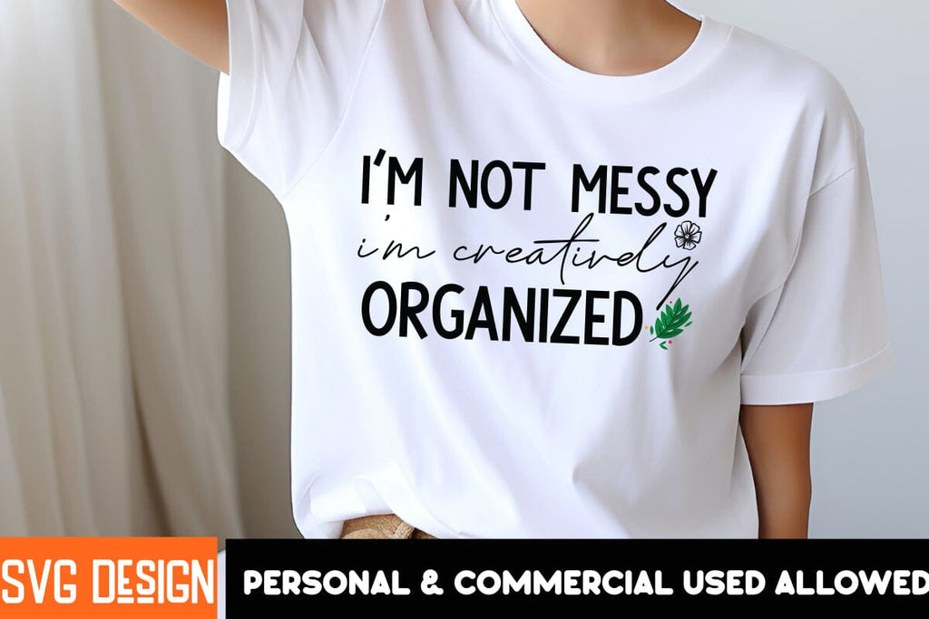 I'm Not Messy i'm Creatively Organized SVG SVG Design, Funny SVG Cut ...