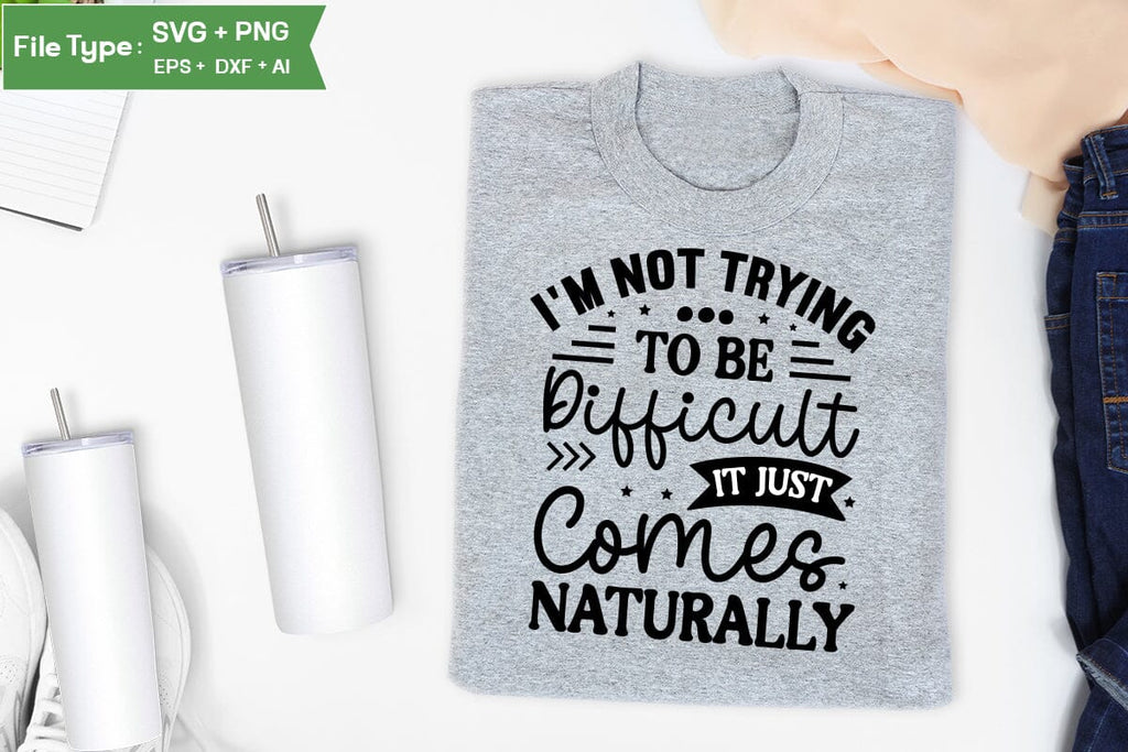 I'm Not Trying To Be Difficult It Just Comes Naturally SVG Cut File ...