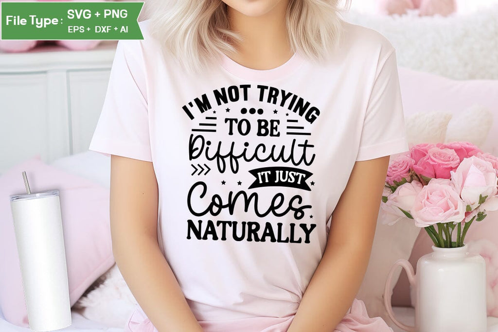 I'm Not Trying To Be Difficult It Just Comes Naturally SVG Cut File ...