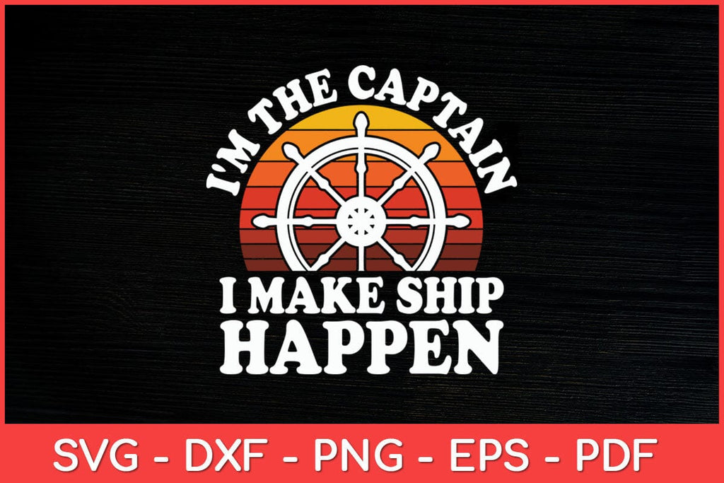 I'm The Captain I Make Ship Happen Boat Captain Funny Svg Design - So ...
