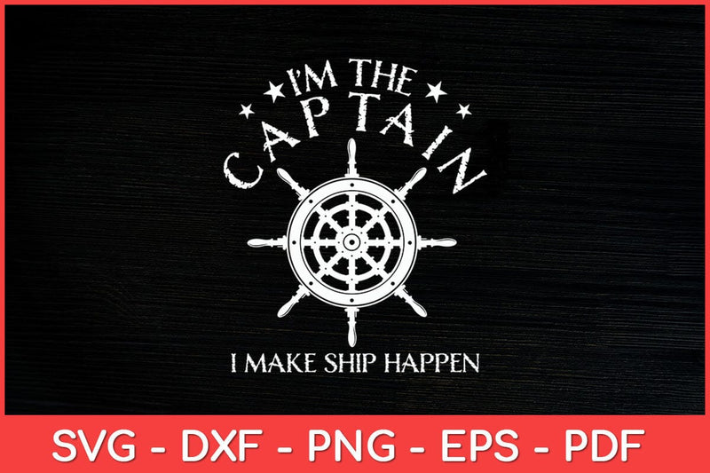 I’m the Captain I Make Ship Happen Boating Funny Svg Design - So Fontsy