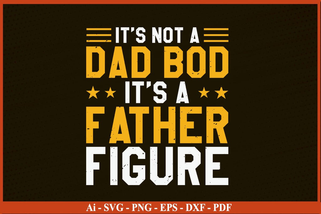 It's Not A Dad Bod Its A Father Figure Funny Fathers Day Quotes SVG PNG ...