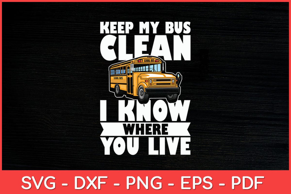 Keep My Bus Clean I Know Where You Live - School Bus Driver Svg Design ...