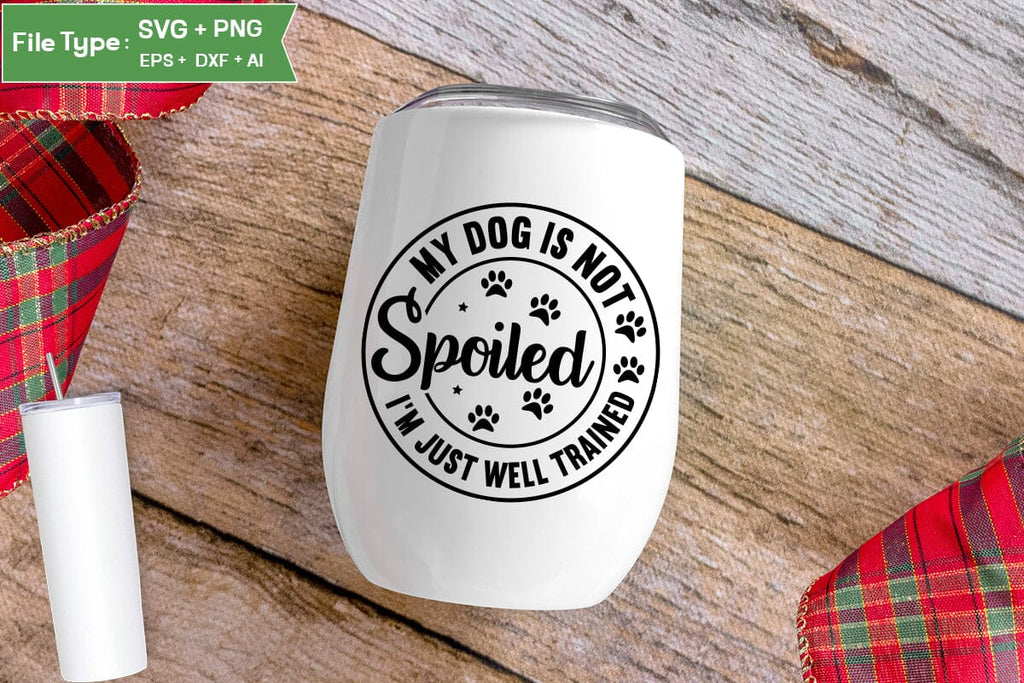 My Dog Is Not Spoiled I'm Just Well Trained SVG Cut File, Funny Dog SVG ...