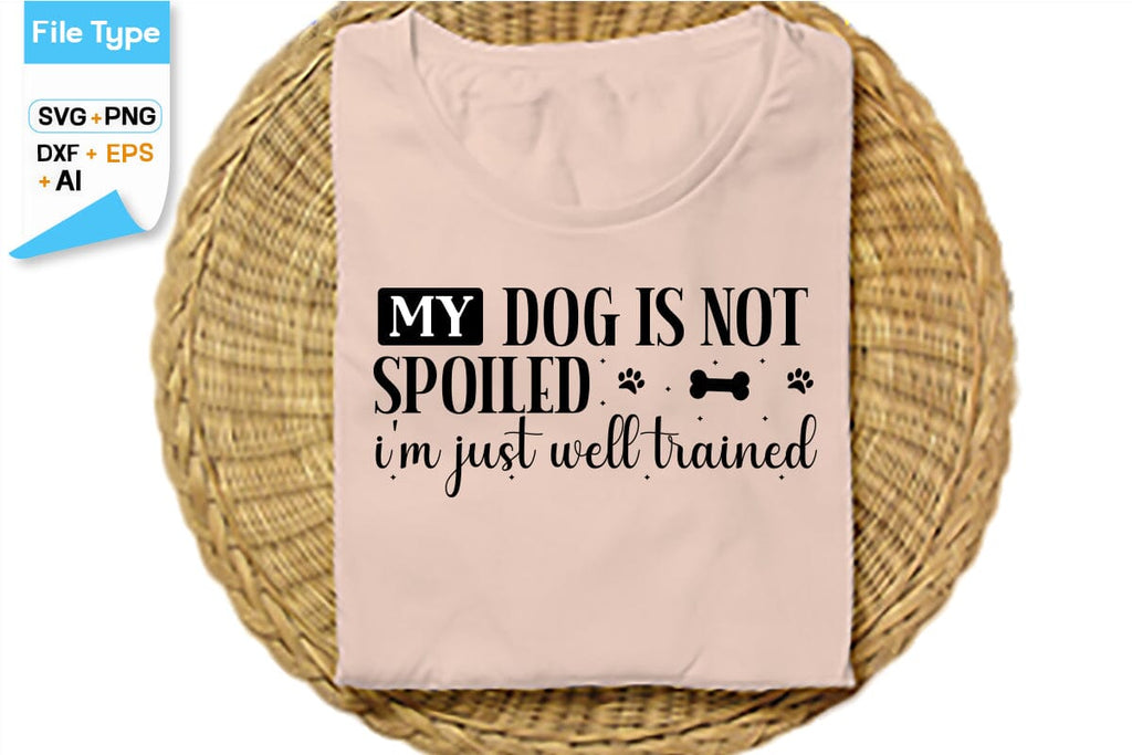 My Dog Is Not Spoiled I'm Just Well Trained SVG Cut File, SVGs,Quotes ...