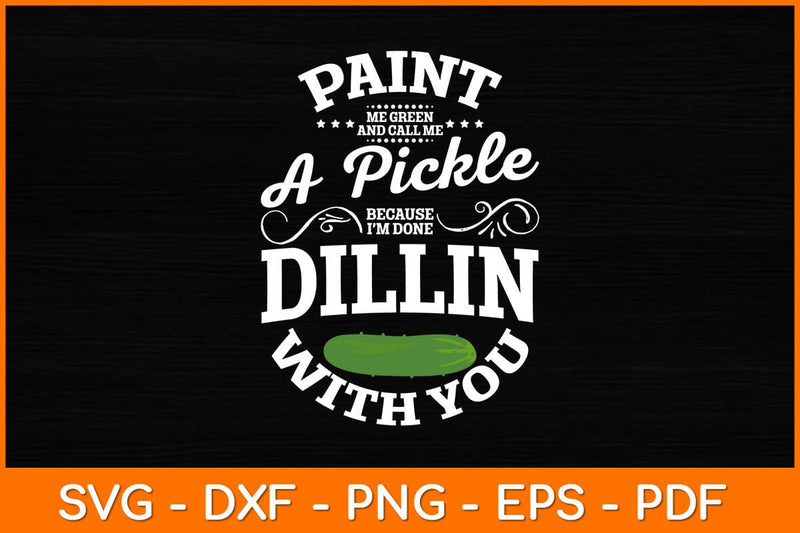 Paint Me Green And Call Me A Pickle Because I'm Done Dillin With You ...