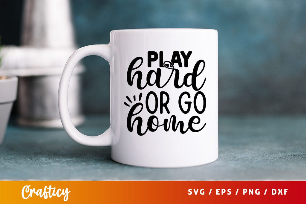 Play hard or go home Svg Design - So Fontsy