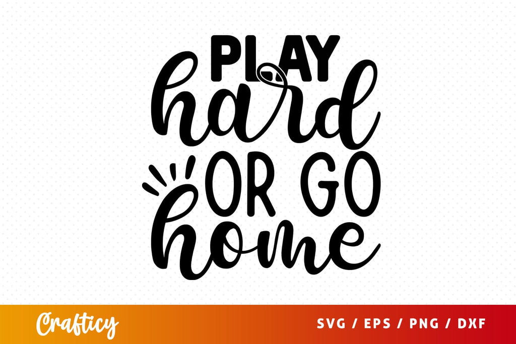 Play hard or go home Svg Design - So Fontsy