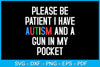Please Be Patient I Have Autism And A Gun In My Pocket SVG PNG File ...