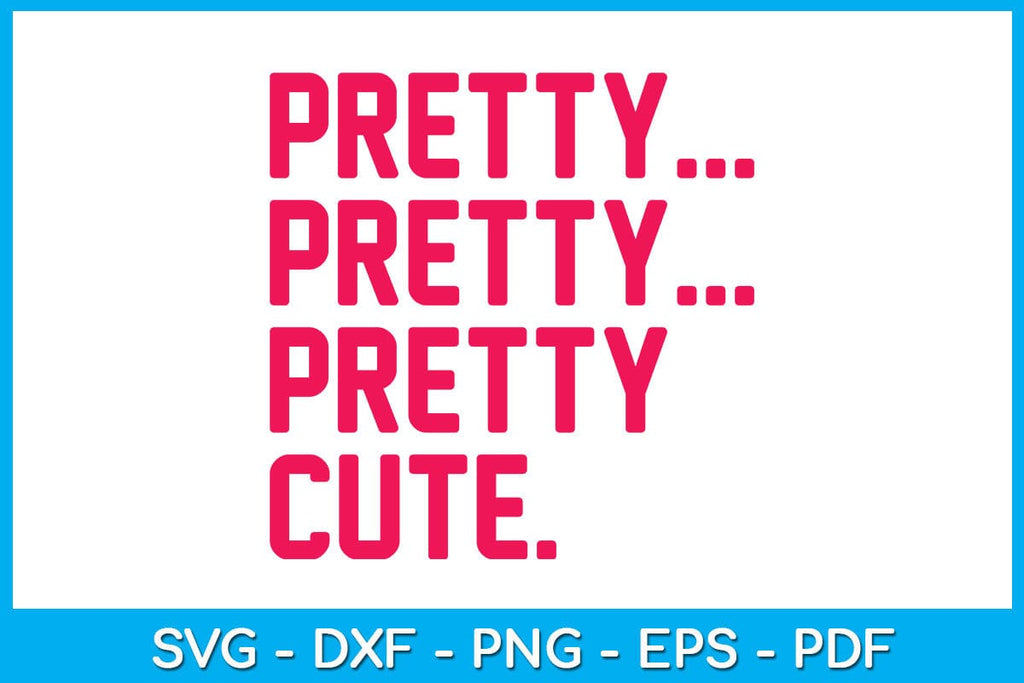 Pretty Pretty Pretty Cute SVG PNG PDF Cut File - So Fontsy
