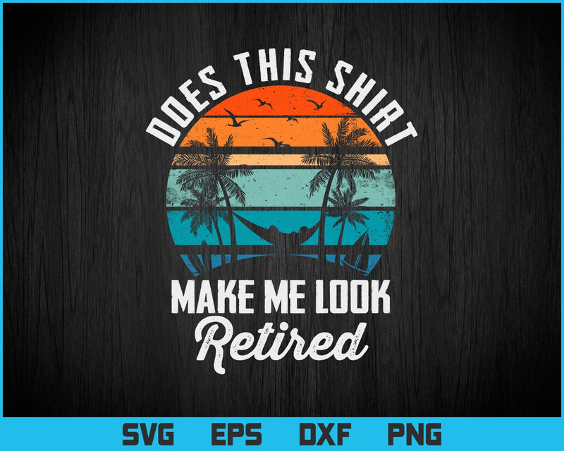 Retirement Does This Shirt Make Me Look Retired Svg Png Files, Beach t ...