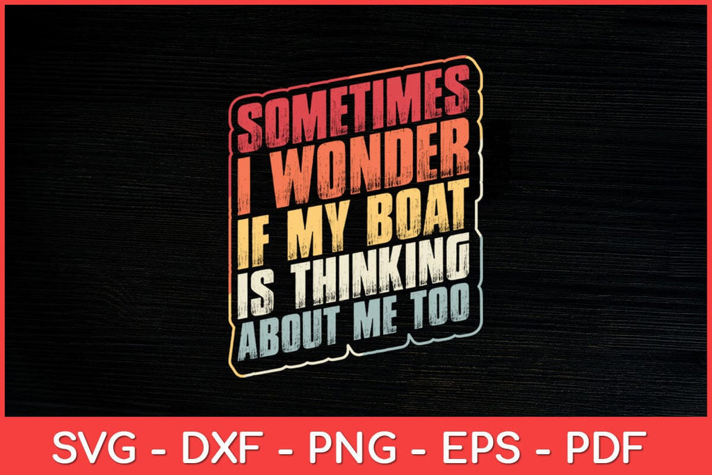 Sometimes I Wonder If My Boat Thinking About Me Too Funny Svg Design ...
